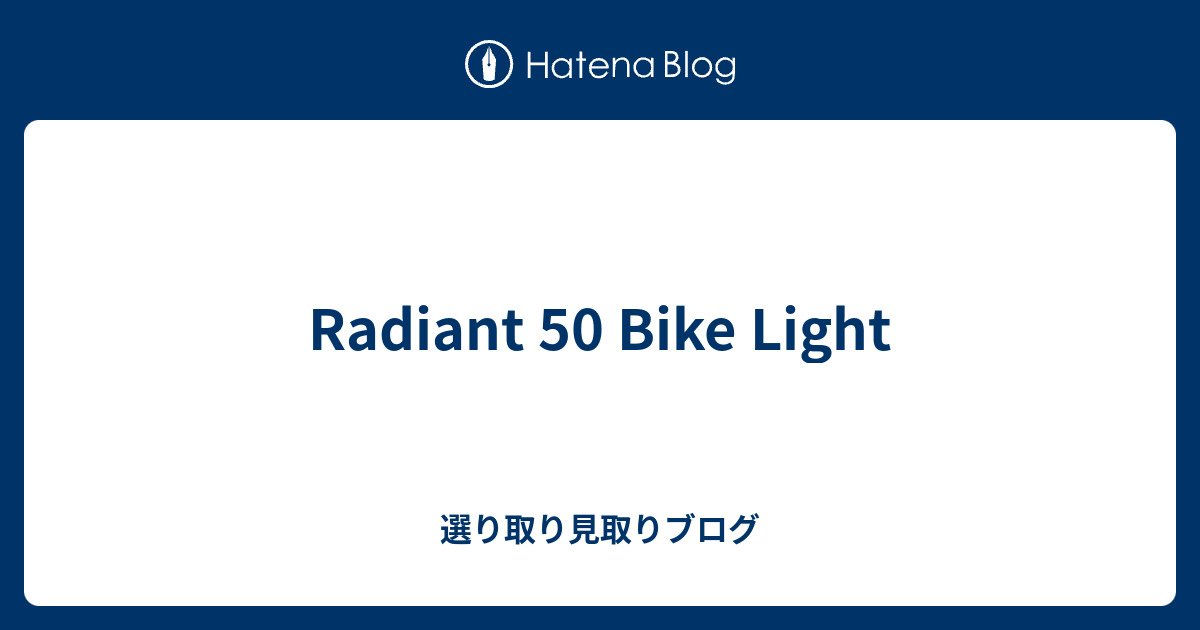 Radiant 50 Bike Light - 選り取り見取りブログ