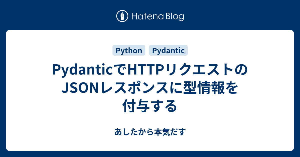 PydanticでHTTPリクエストのJSONレスポンスに型情報を付与する - あしたから本気だす