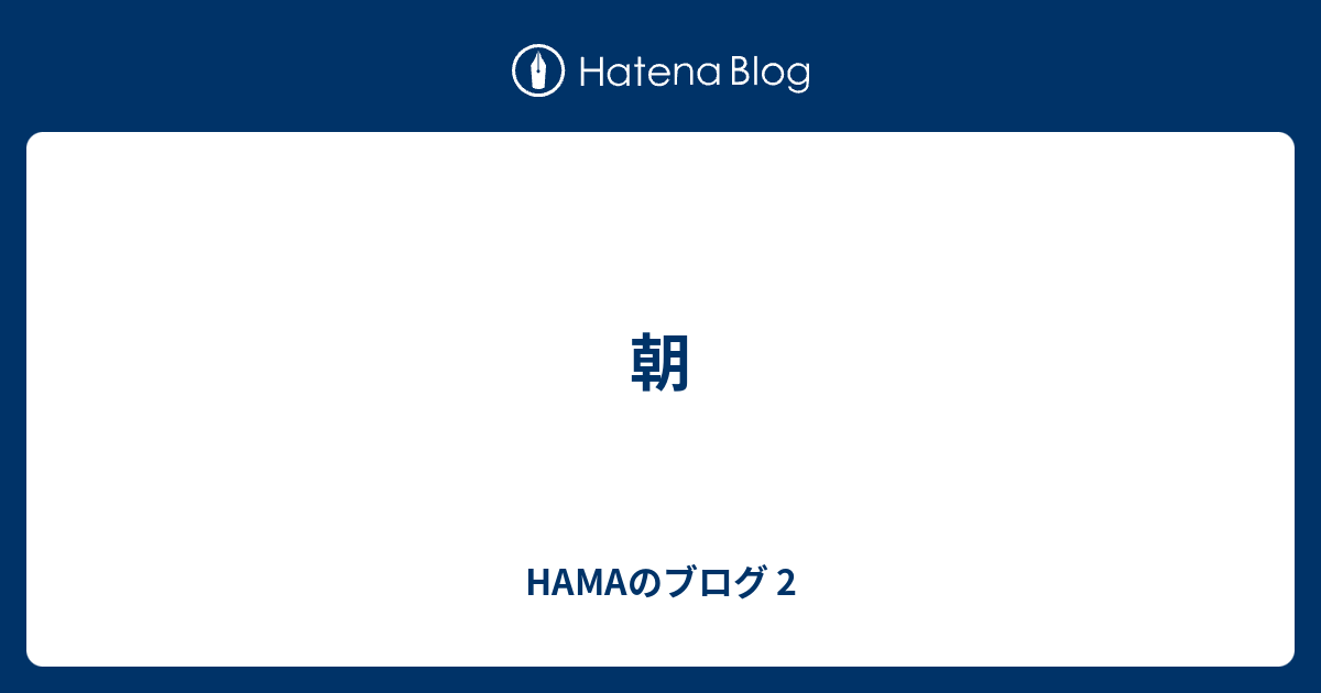 朝 - HAMAのブログ 2