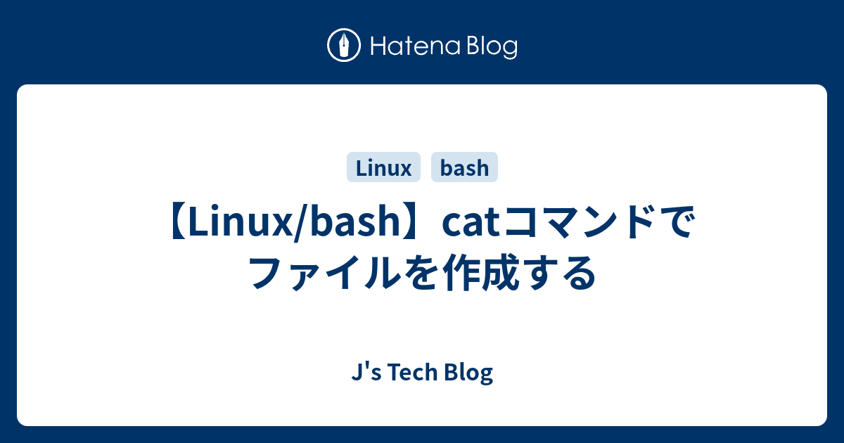 【Linux/bash】catコマンドでファイルを作成する - J's Tech Blog