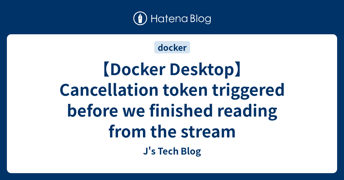 【Docker Desktop】Cancellation token triggered before we finished reading from the stream - J's ...