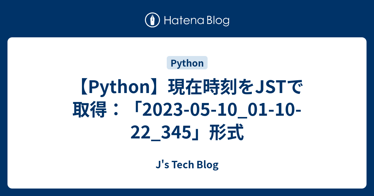 【Python】現在時刻をJSTで取得：「2023-05-10_01-10-22_345」形式 - J's Tech Blog