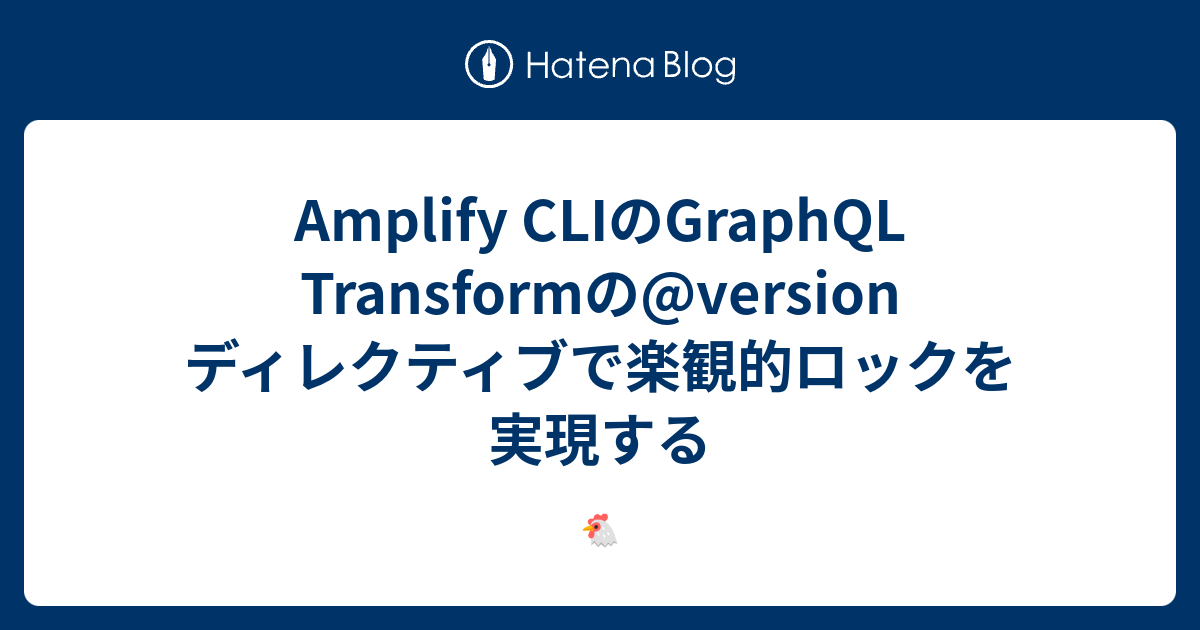 Amplify CLIのGraphQL Transformの@version ディレクティブで楽観的ロックを実現する - 🐔