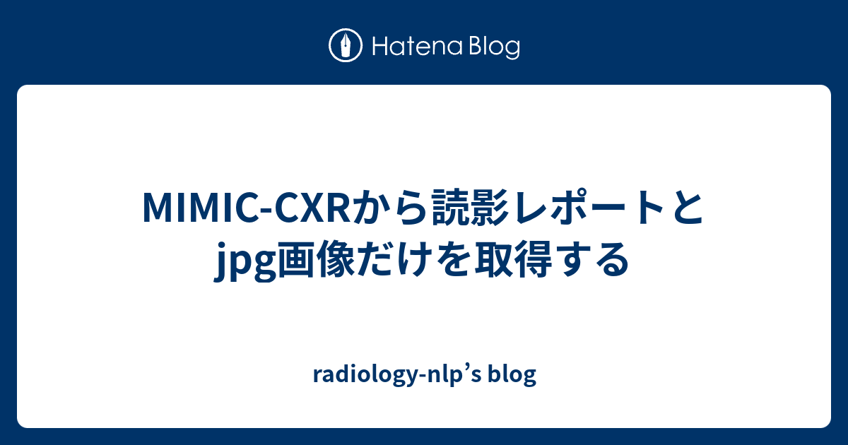 MIMIC-CXRから読影レポートとjpg画像だけを取得する - radiology-nlp’s blog
