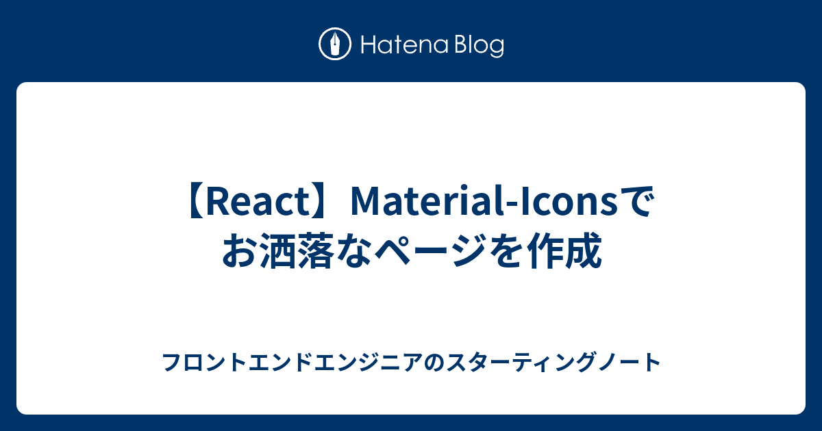 【React】Material-Iconsでお洒落なページを作成 - フロントエンドエンジニアのスターティングノート