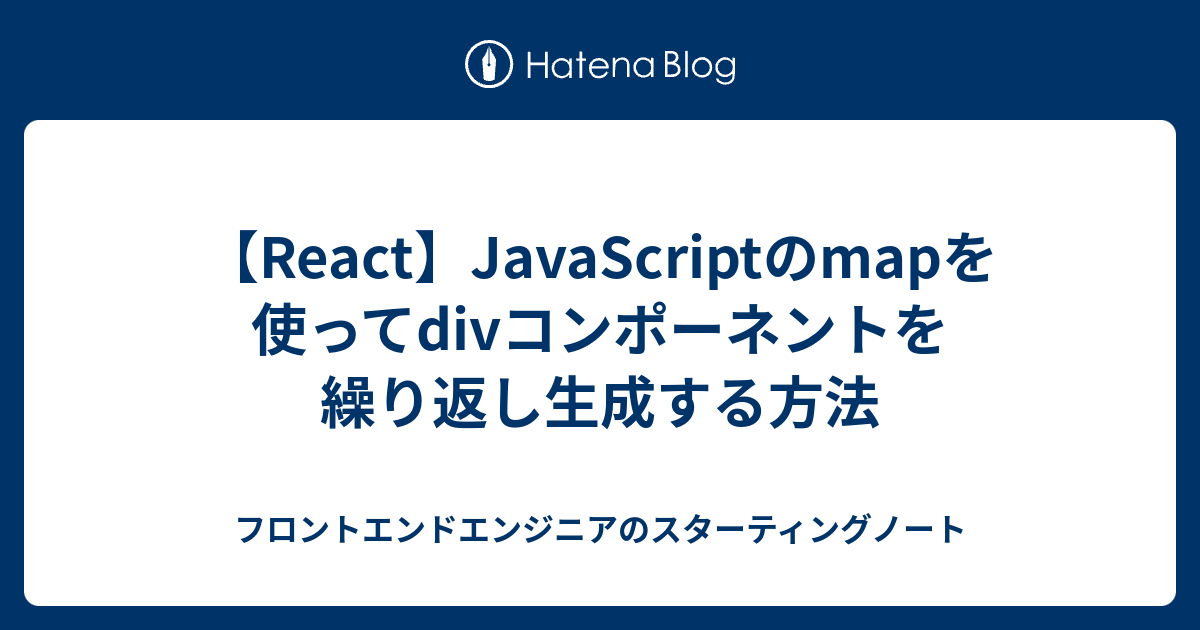 【React】JavaScriptのmapを使ってdivコンポーネントを繰り返し生成する方法 - フロントエンドエンジニアのスターティングノート
