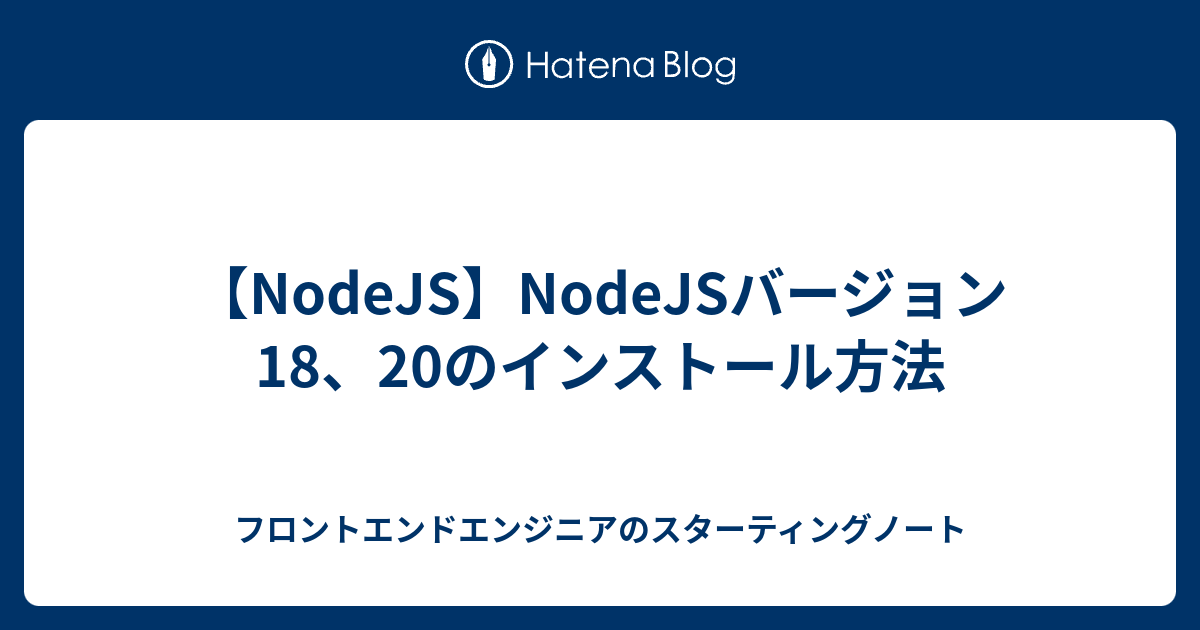 【NodeJS】NodeJSバージョン18、20のインストール方法 - フロントエンドエンジニアのスターティングノート