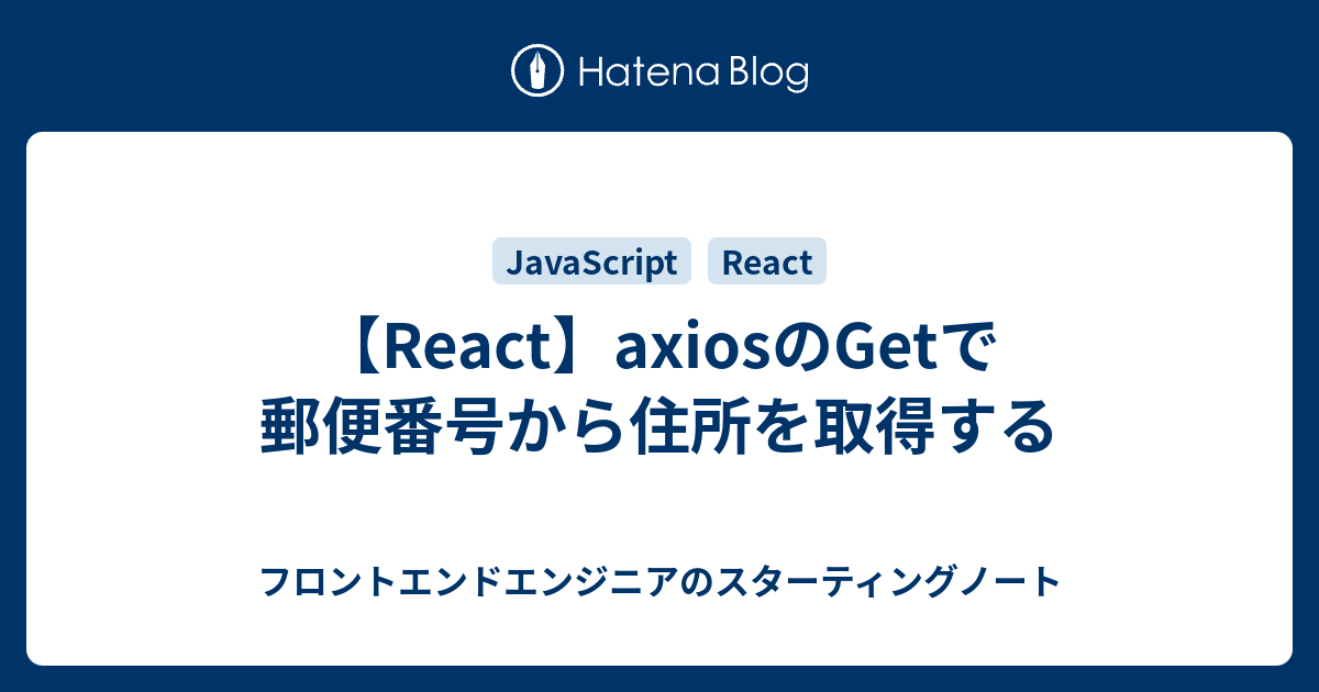 【react】axiosのgetで郵便番号から住所を取得する フロントエンドエンジニアのスターティングノート 