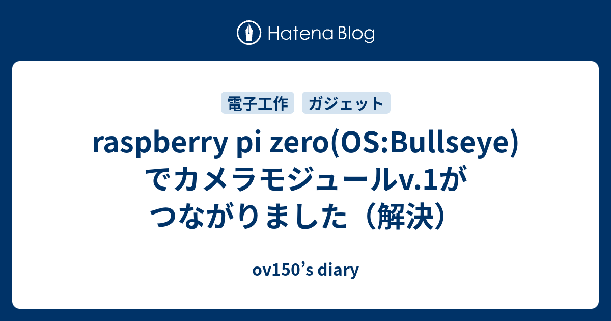 raspberry pi zero(OS:Bullseye)でカメラモジュールv.1がつながりました（解決） - ov150’s diary