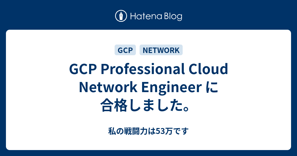 GCP Professional Cloud Network Engineer に合格しました。 - 私の戦闘力は53万です