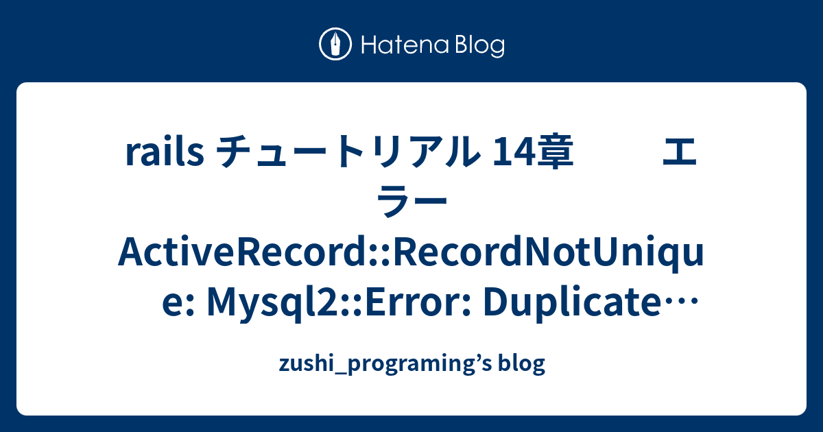 rails チュートリアル 14章 エラー ActiveRecord::RecordNotUnique: Mysql2::Error: Duplicate entry - zushi ...