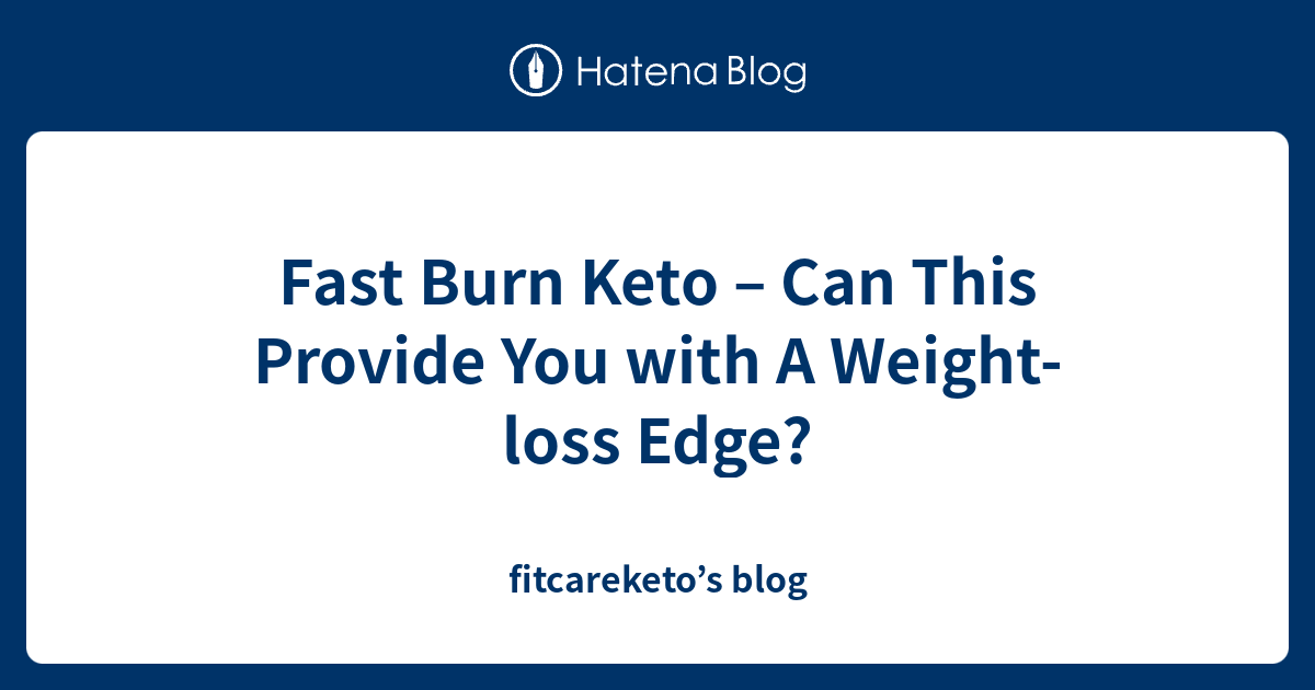 Fast Burn Keto – Can This Provide You with A Weight-loss Edge ...