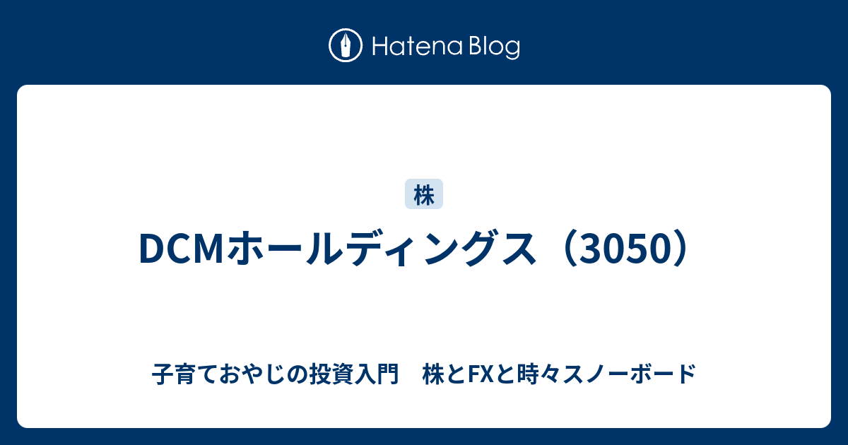 DCMホールディングス（3050） - 子育ておやじの投資入門 株とFXと時々スノーボード