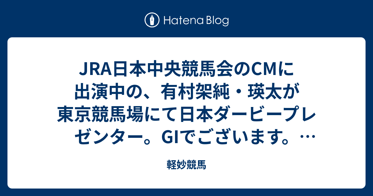 JRA日本中央競馬会のCMに出演中の、有村架純・瑛太が東京競馬場にて日本ダービープレゼンター。GIでございます。あれっ、鶴瓶さんは？ いきものがかりは？ - 軽妙競馬