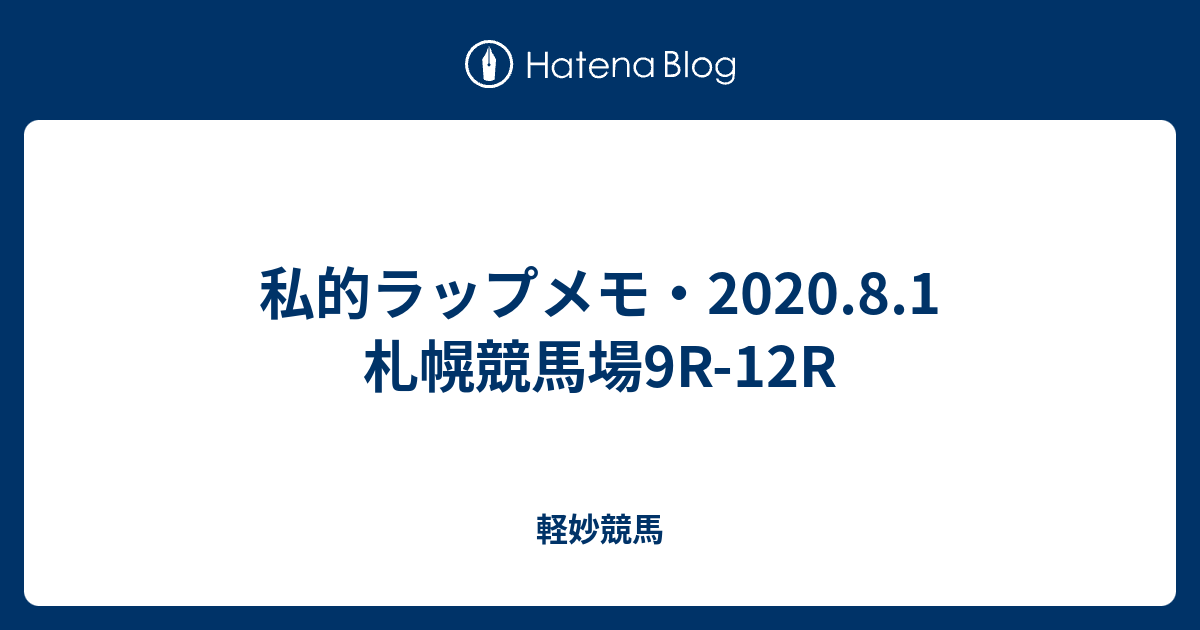 私的ラップメモ・2020.8.1 札幌競馬場9R-12R - 軽妙競馬