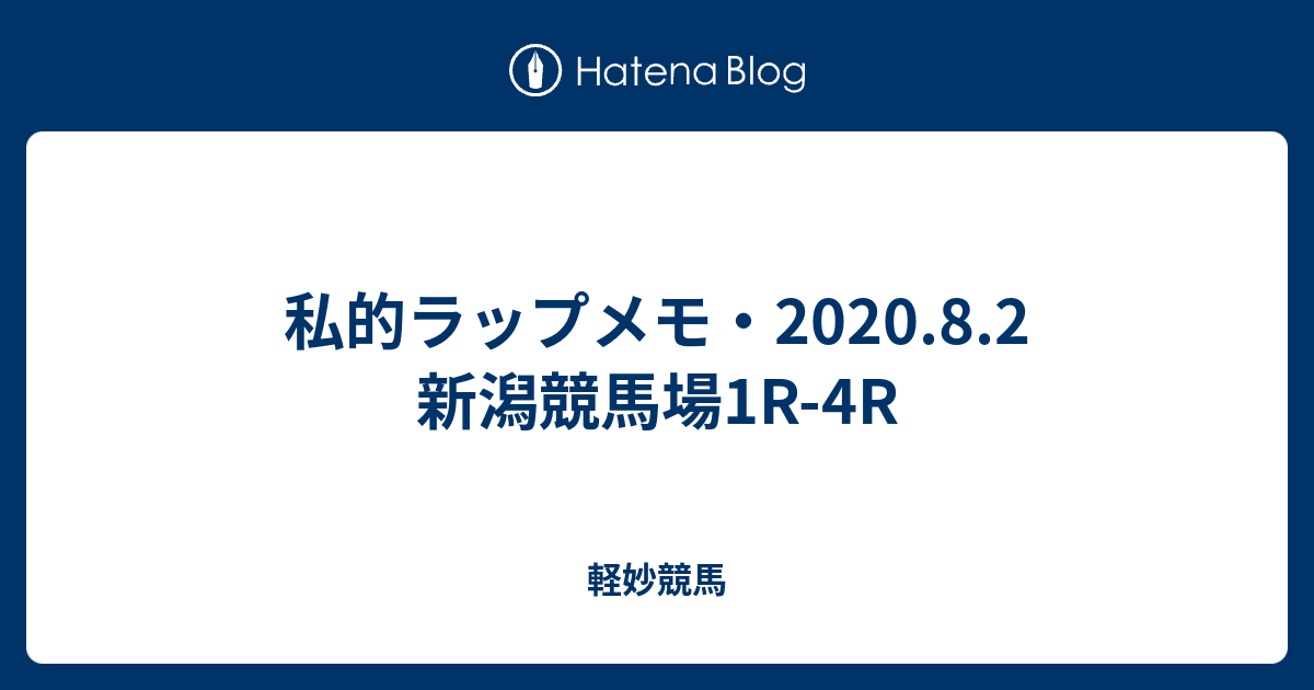 私的ラップメモ・2020.8.2 新潟競馬場1R-4R - 軽妙競馬