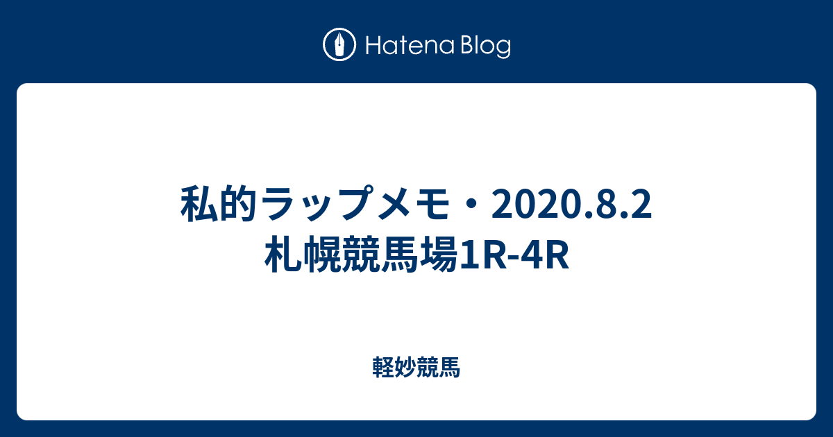 私的ラップメモ・2020.8.2 札幌競馬場1R-4R - 軽妙競馬