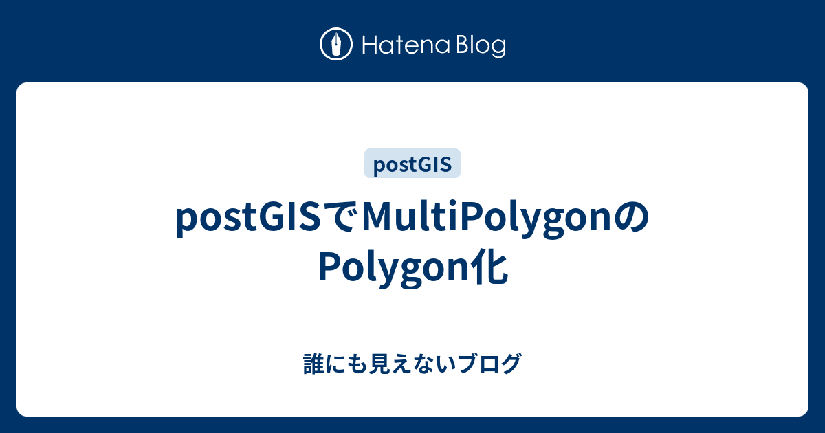 postGISでMultiPolygonのPolygon化 - 誰にも見えないブログ