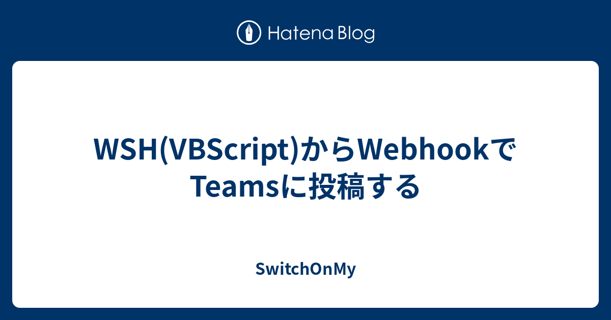 WSH(VBScript)からWebhookでTeamsに投稿する - SwitchOnMy