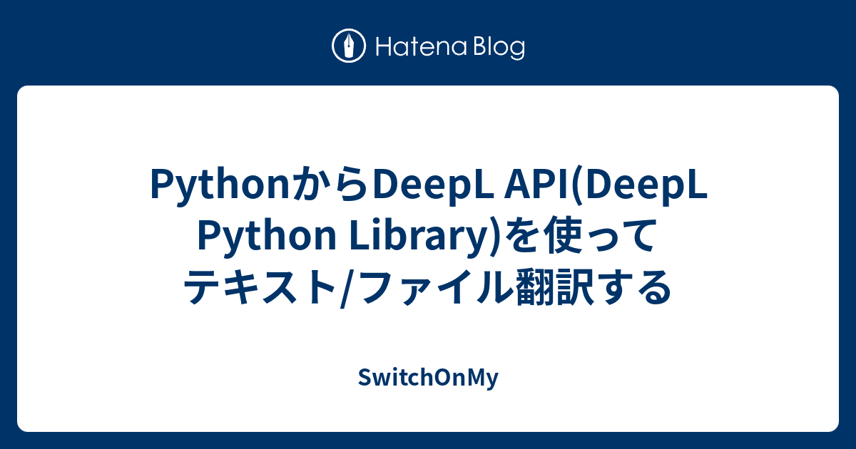 PythonからDeepL API(DeepL Python Library)を使ってテキスト/ファイル翻訳する - SwitchOnMy