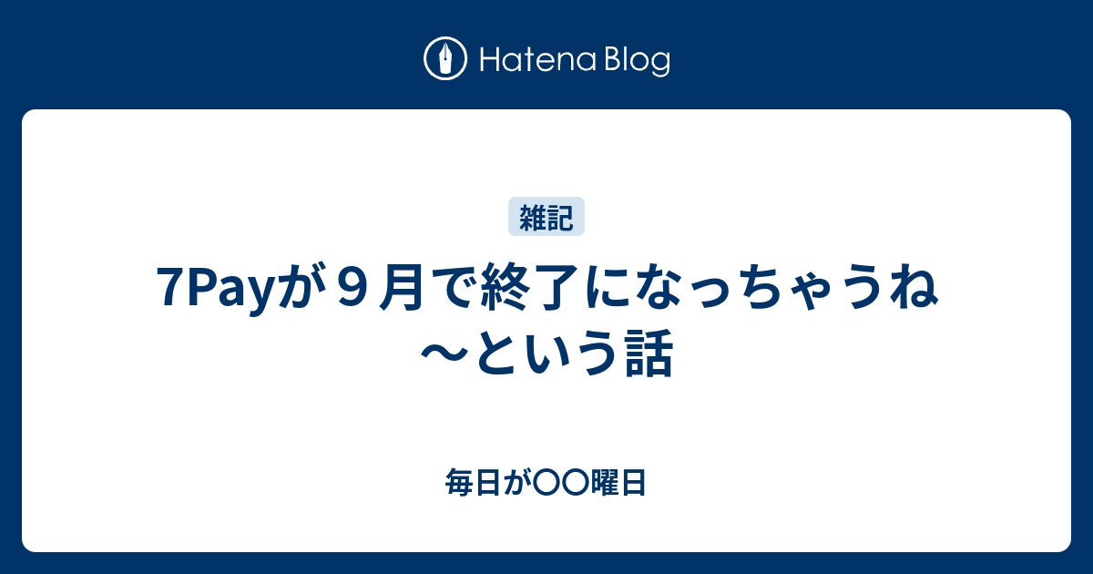 7Payが9月で終了になっちゃうね～という話 - 毎日が〇〇曜日