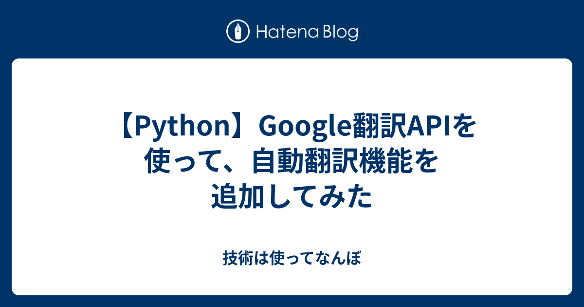 【Python】Google翻訳APIを使って、自動翻訳機能を追加してみた - 技術は使ってなんぼ