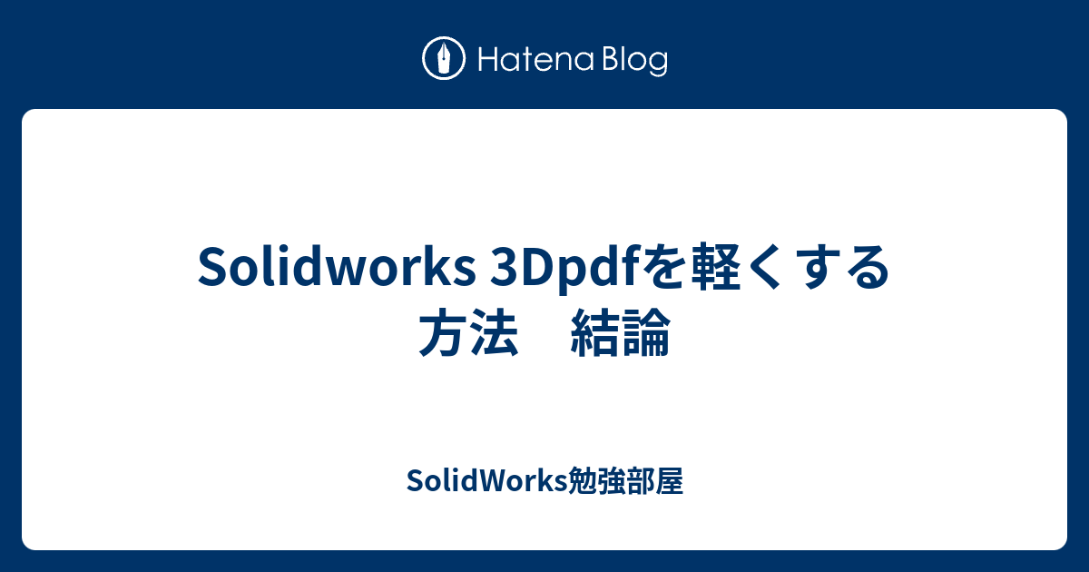 Solidworks 3Dpdfを軽くする方法 結論 - SolidWorks勉強部屋