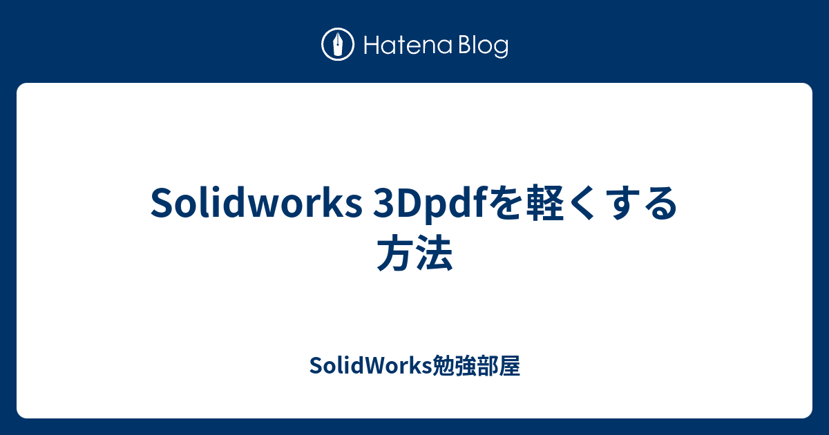 Solidworks 3Dpdfを軽くする方法 - SolidWorks勉強部屋
