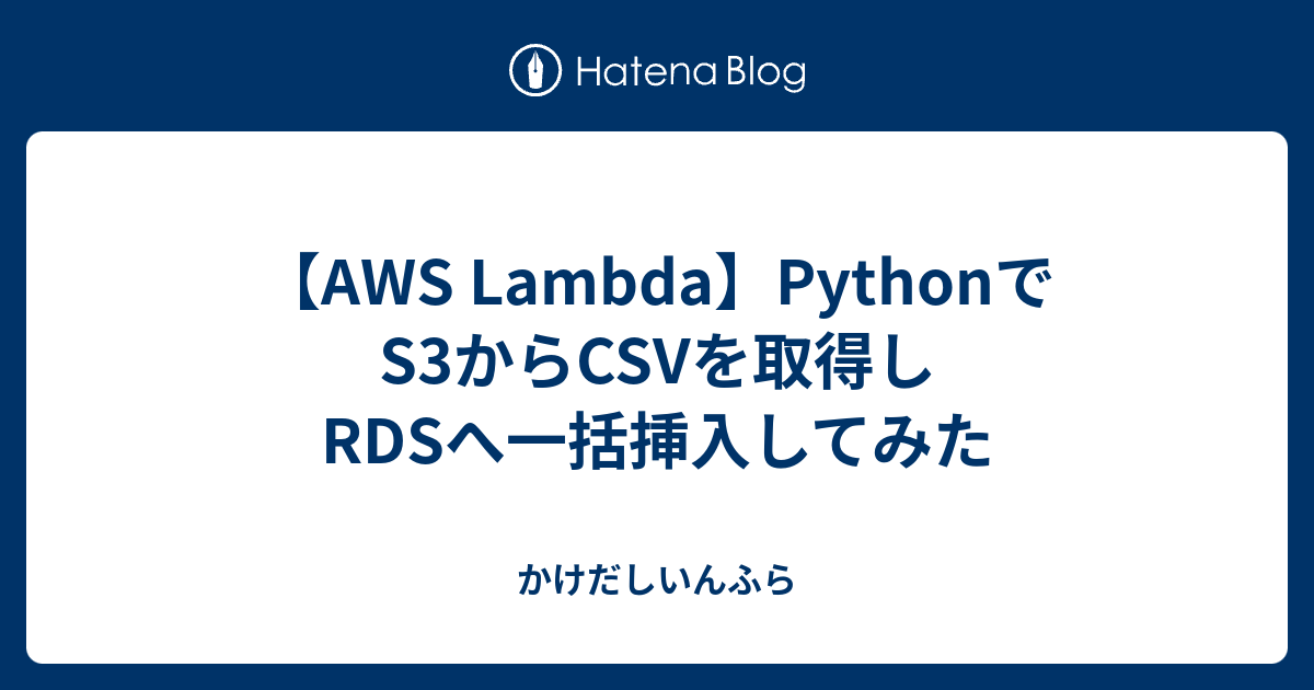 【AWS Lambda】PythonでS3からCSVを取得しRDSへ一括挿入してみた - かけだしいんふら