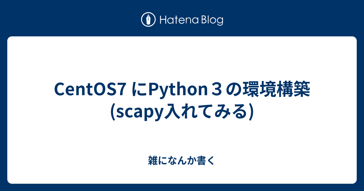 CentOS7 にPython3の環境構築(scapy入れてみる) - 雑になんか書く