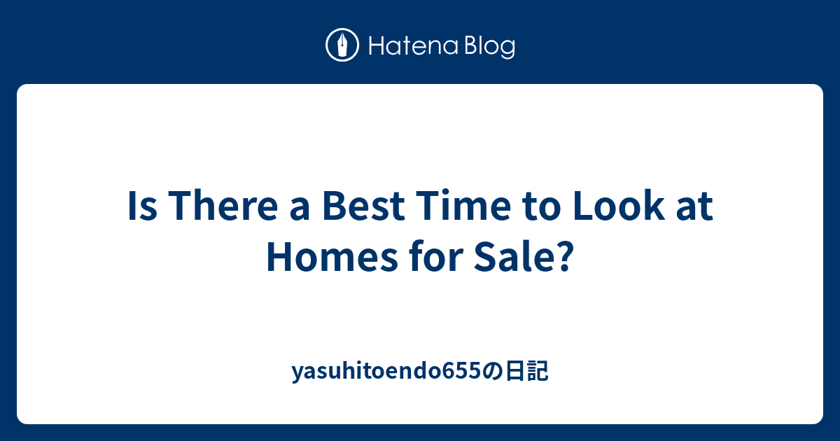 Is There a Best Time to Look at Homes for Sale? - yasuhitoendo655の日記