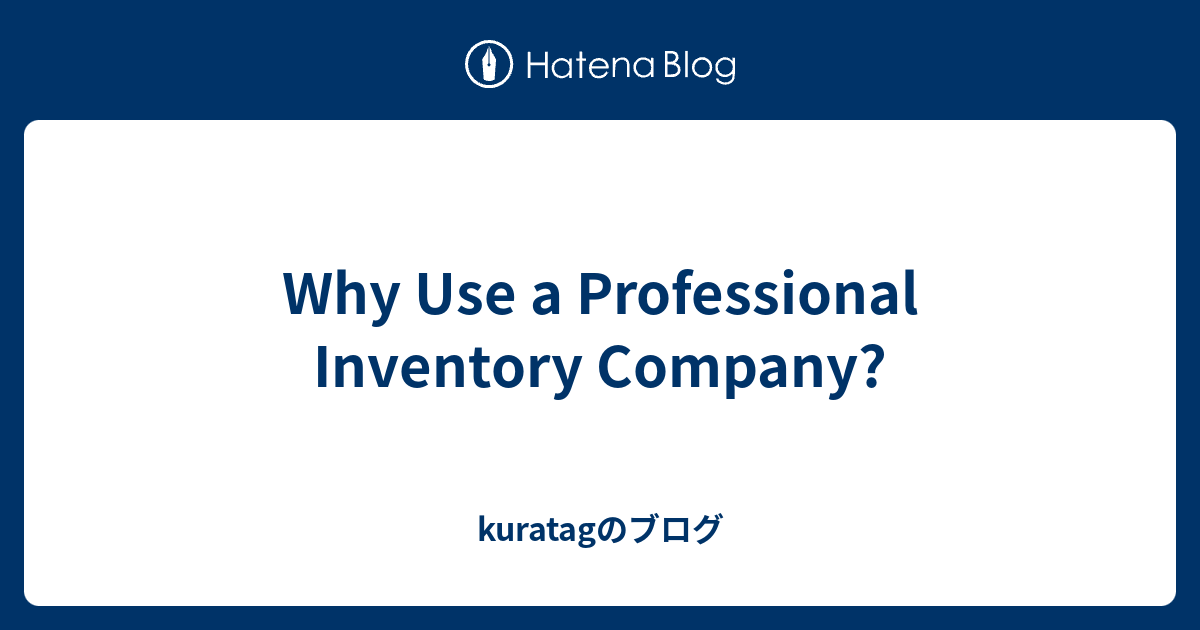 Why Use a Professional Inventory Company? - kuratagのブログ