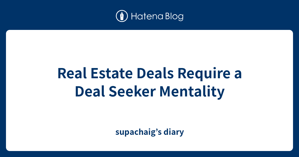 Real Estate Deals Require a Deal Seeker Mentality - supachaig’s diary