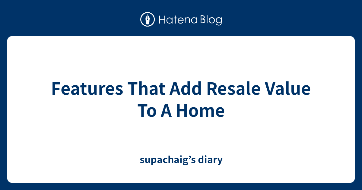 Features That Add Resale Value To A Home - supachaig’s diary
