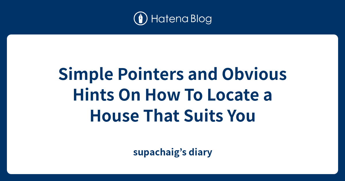 Simple Pointers and Obvious Hints On How To Locate a House That Suits ...
