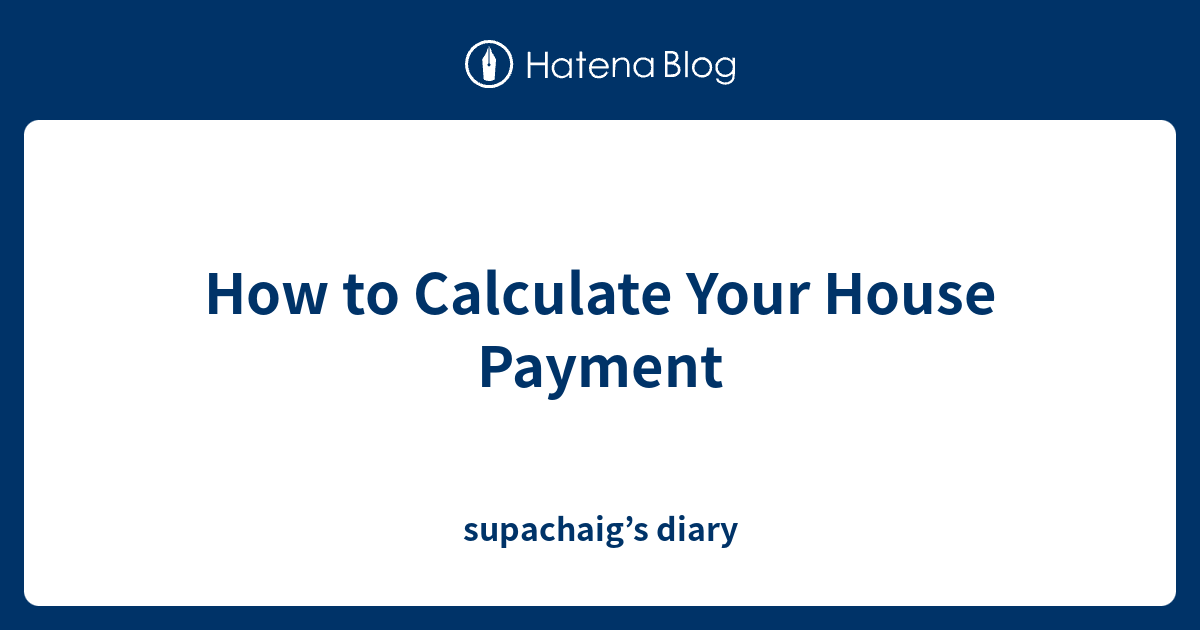 How to Calculate Your House Payment - supachaig’s diary