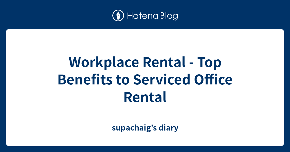 Workplace Rental - Top Benefits to Serviced Office Rental - supachaig’s ...