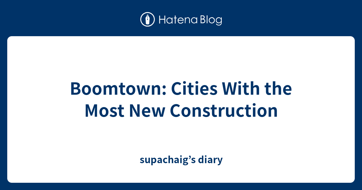 Boomtown: Cities With the Most New Construction - supachaig’s diary
