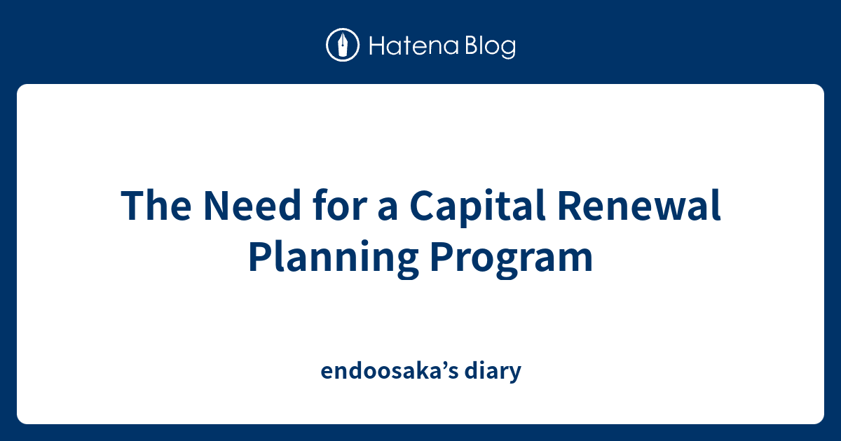 The Need for a Capital Renewal Planning Program - endoosaka’s diary