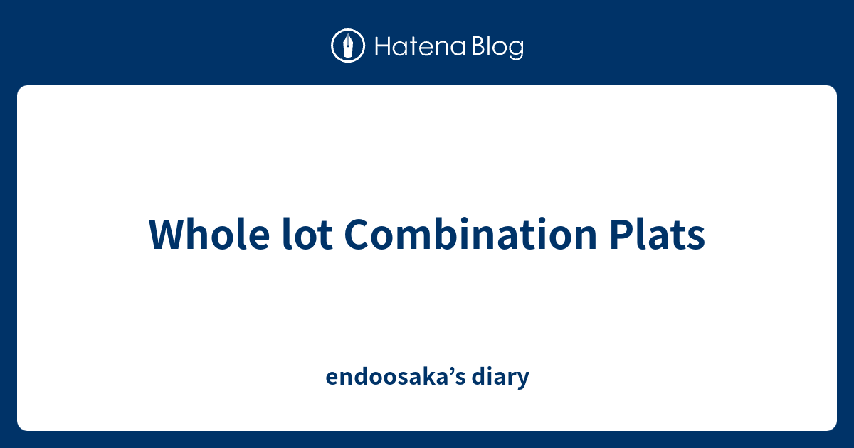Whole lot Combination Plats - endoosaka’s diary