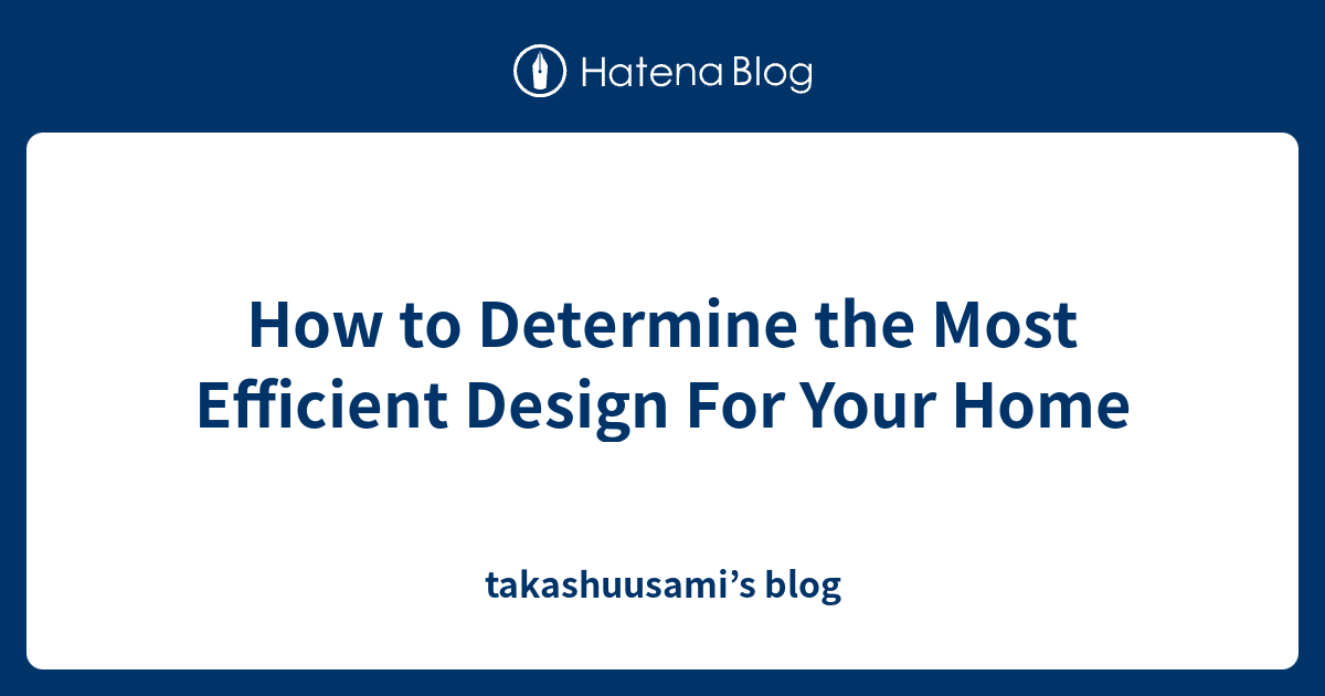 How to Determine the Most Efficient Design For Your Home - takashuusami ...