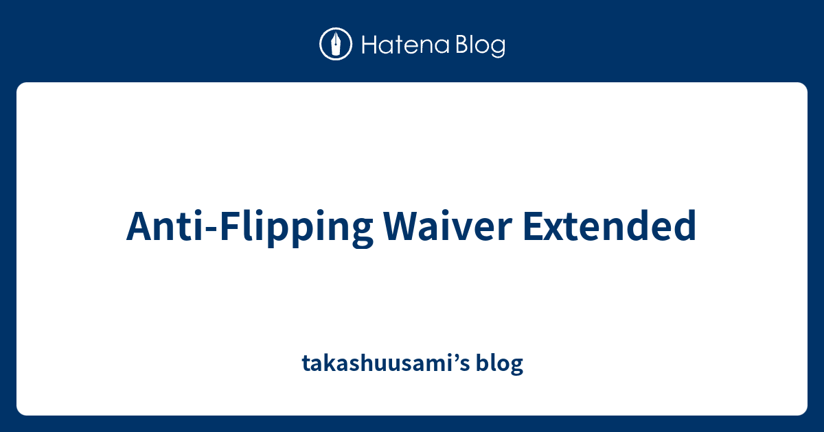 Anti-Flipping Waiver Extended - takashuusami’s blog
