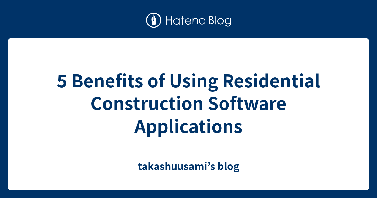 5 Benefits of Using Residential Construction Software Applications ...