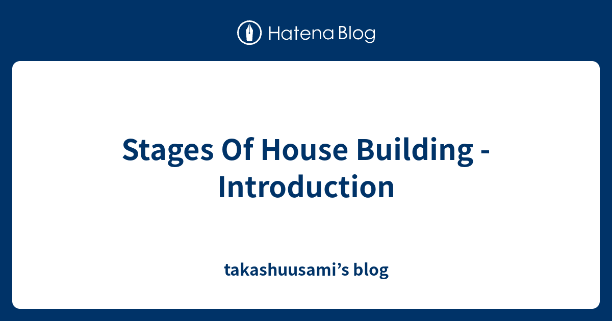Stages Of House Building - Introduction - takashuusami’s blog