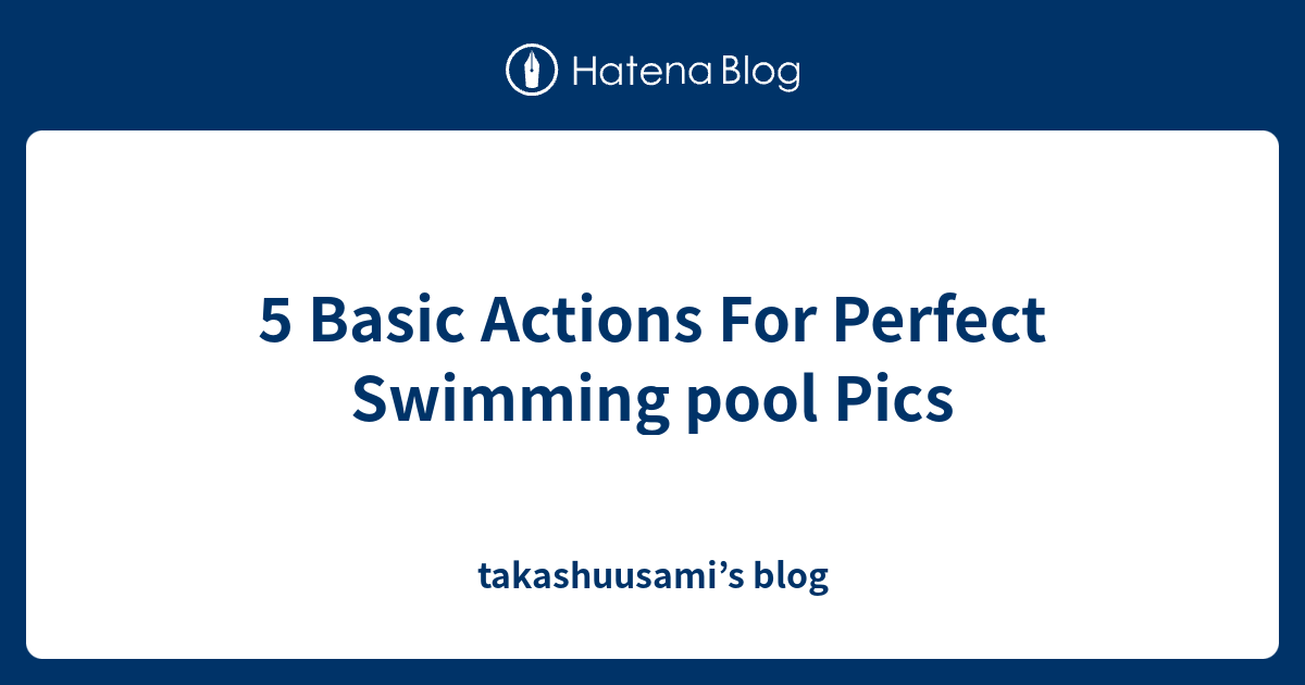 5 Basic Actions For Perfect Swimming pool Pics - takashuusami’s blog