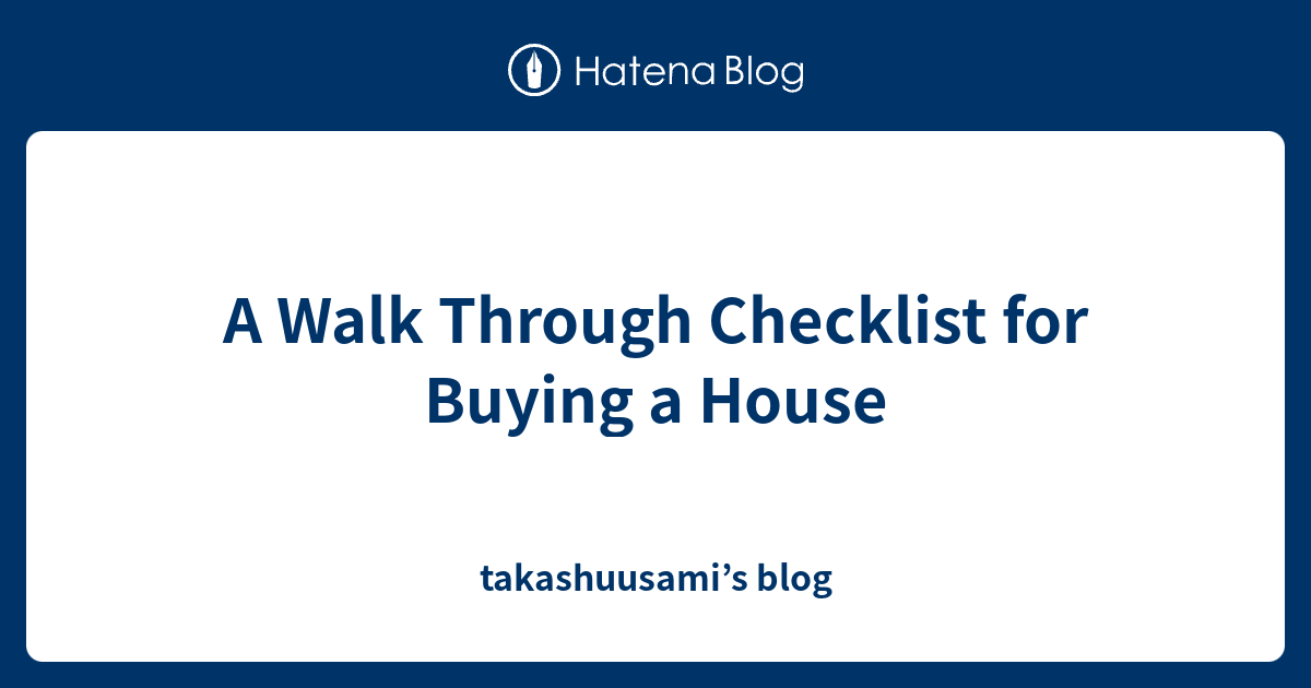 A Walk Through Checklist for Buying a House - takashuusami’s blog