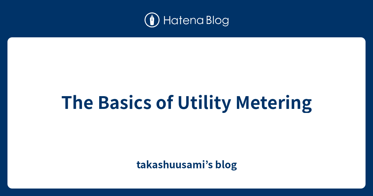 The Basics of Utility Metering - takashuusami’s blog