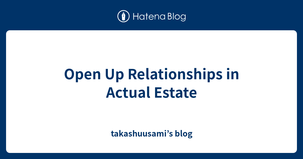 Open Up Relationships in Actual Estate - takashuusami’s blog