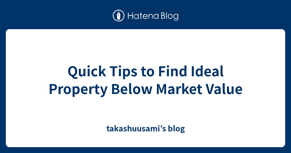 Quick Tips to Find Ideal Property Below Market Value - takashuusami’s blog