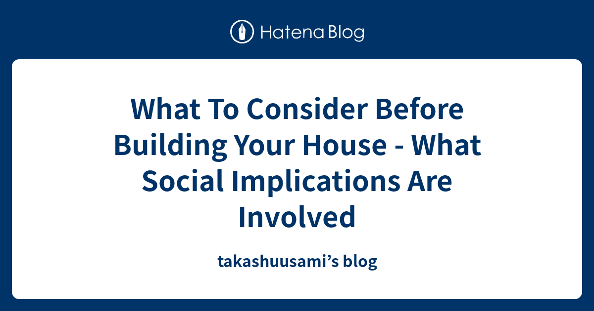 What To Consider Before Building Your House - What Social Implications ...